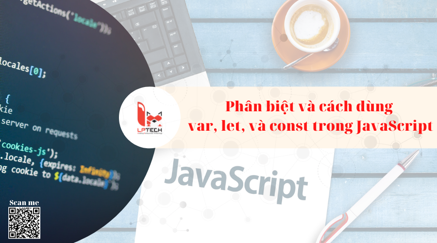 Phân biệt và cách dùng var, let, và const trong JavaScript